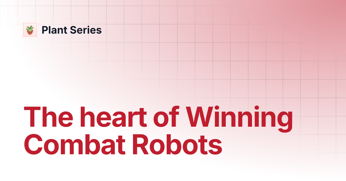 The heart of Winning Combat Robots | Plant Series